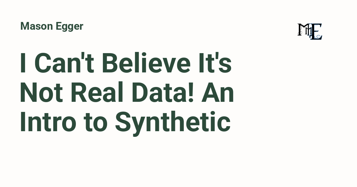 I Can't Believe It's Not Real Data! An Intro to Synthetic Data - Mason Egger